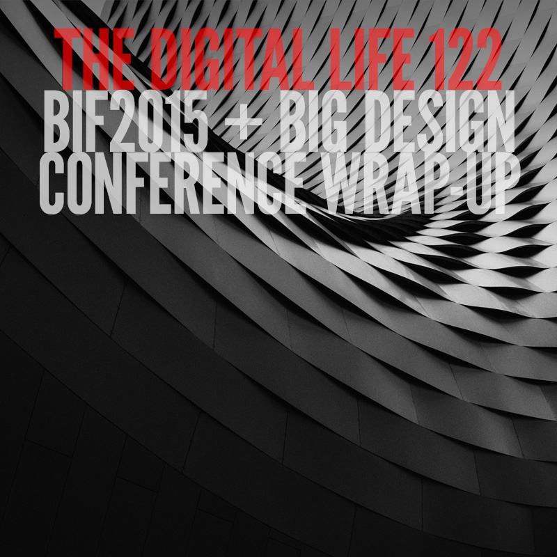 BIF2015 and Big Design Conference Wrap Up [The Digital Life Podcast]